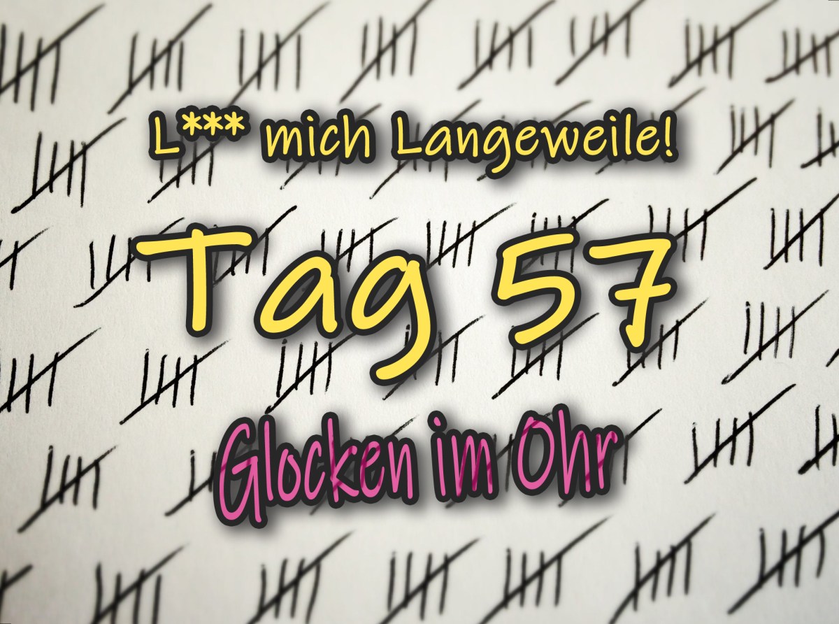L*** mich, Langeweile Tag 57
